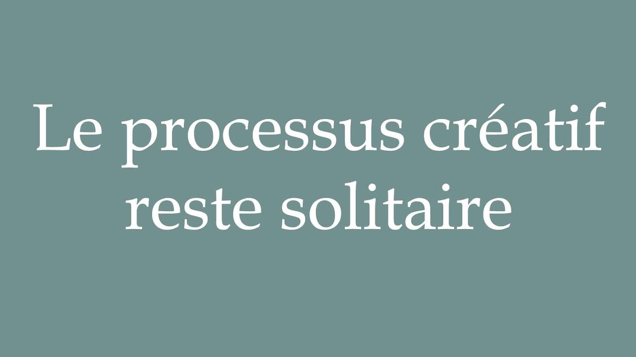 How to Pronounce ''Le processus créatif reste solitaire'' Correctly in ...