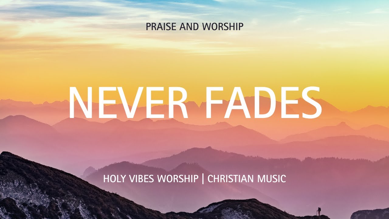 Never Fades | Upbeat Worship Song | Christian Praise Music | Holy Vibes ...