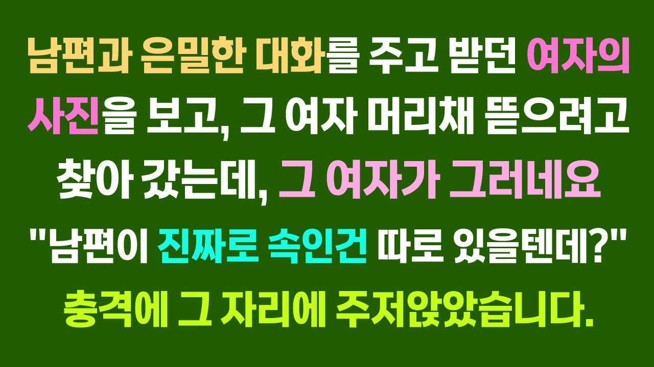 반전사연 남편과 은밀한 대화를 주고받던 여자의 사진을 보고 그 여자를 찾아갔는데 그 여자가 그러네요 남편이 진짜 속인건