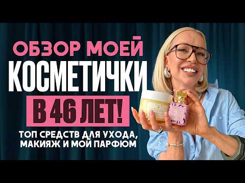 ОБЗОР МОЕЙ КОСМЕТИЧКИ В 46 ЛЕТ! Топ средств для ухода, макияж и мой парфюм