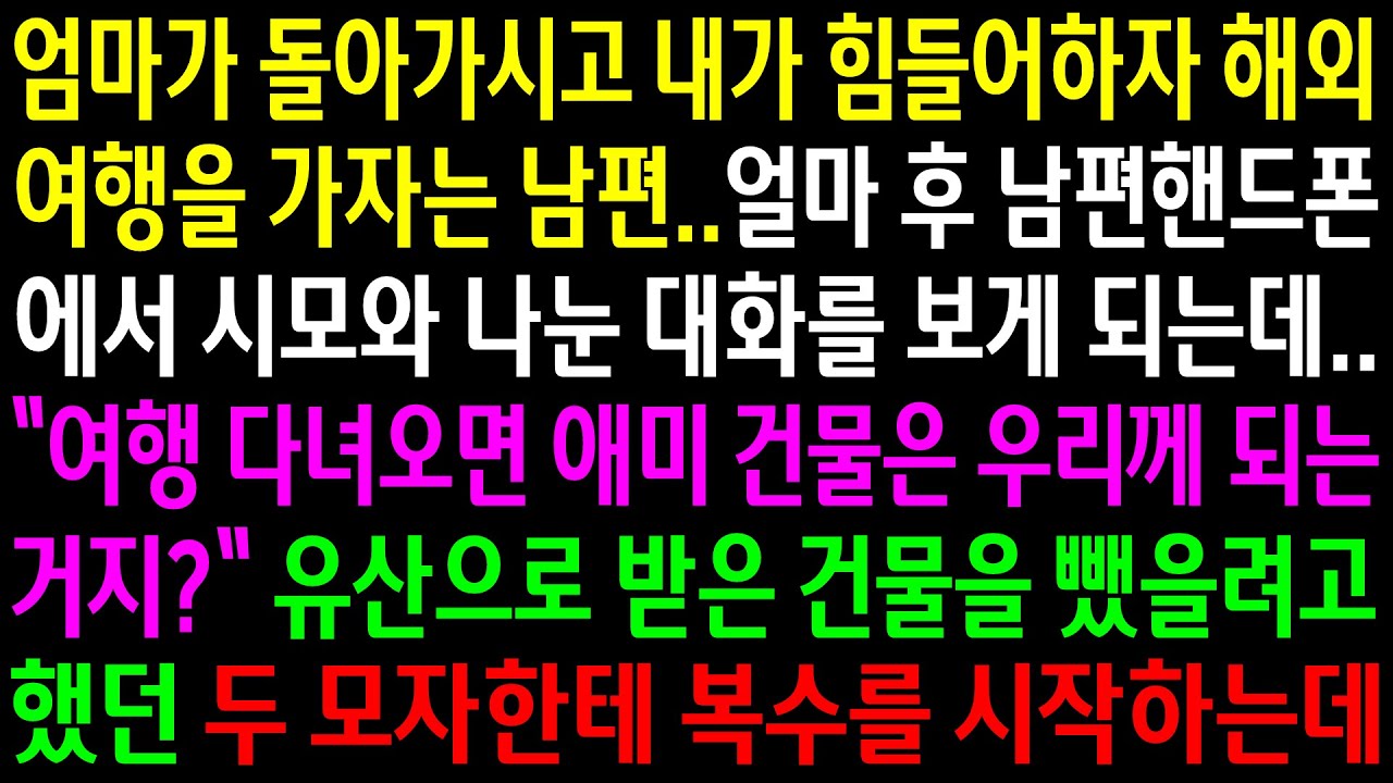 실화사연엄마가 돌아가시고 내가 힘들어하자 해외 여행을 가자는 남편얼마 후 시모와 남편이 내가 받은 건물을 뺐을려고 했던 사실을 알게되고 신청사연 사이다썰 사연