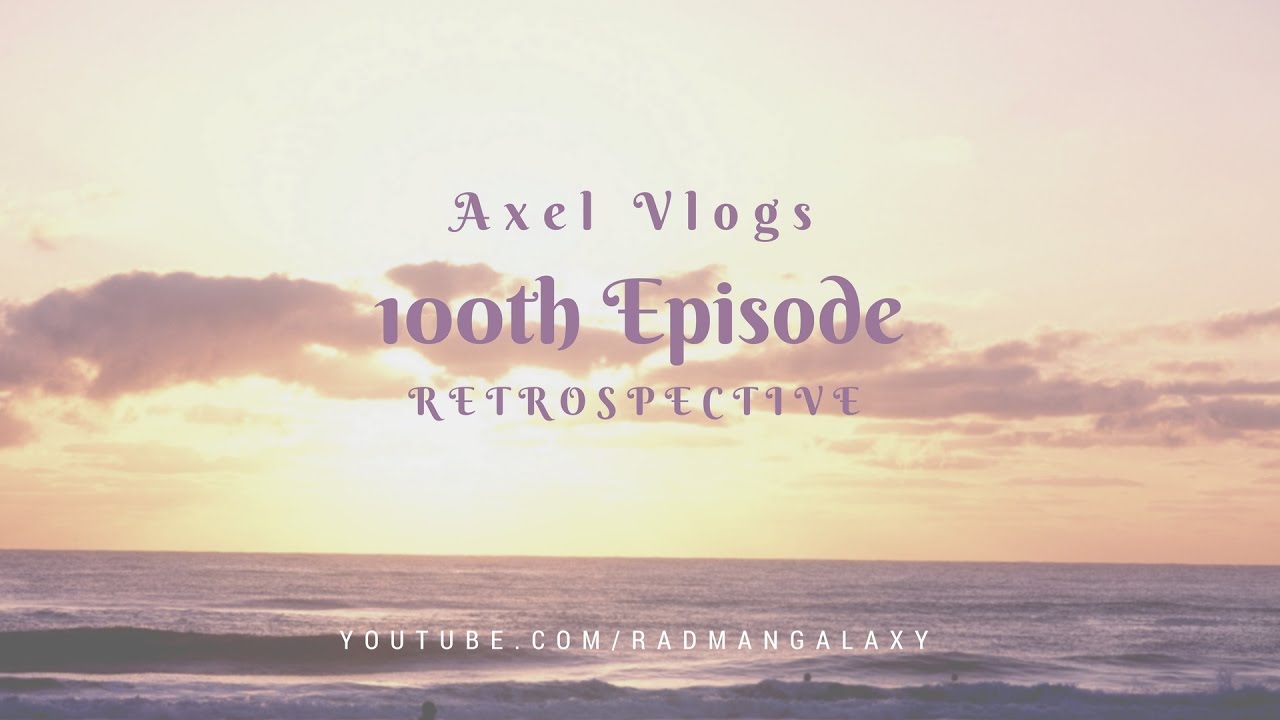 Axel Vlogs Presents: The 100th Episode Retrospective!!! | Axel Vlogs ...