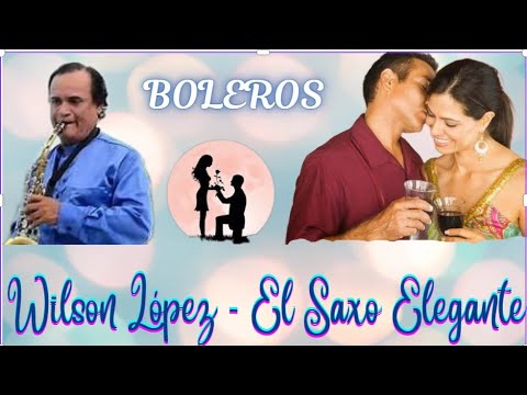 WILSON LOPEZ EL SAXO ELEGAMTE, Boleros de Oro, Melodias Inolvidables ...