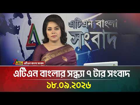 এটিএন বাংলার সন্ধ্যা ৭ টার সংবাদ । 18.09.2026 | Today News | Ajker News | BD News | ATN Bangla News