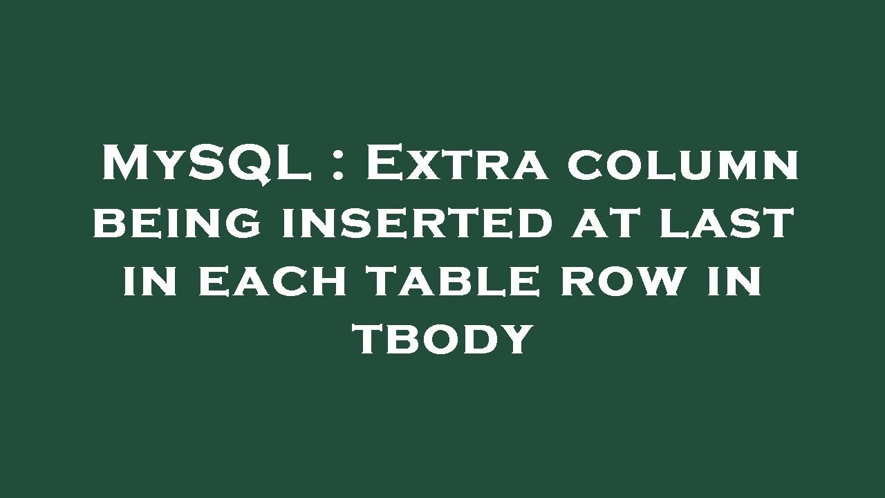 MySQL : Extra column being inserted at last in each table row in tbody ...
