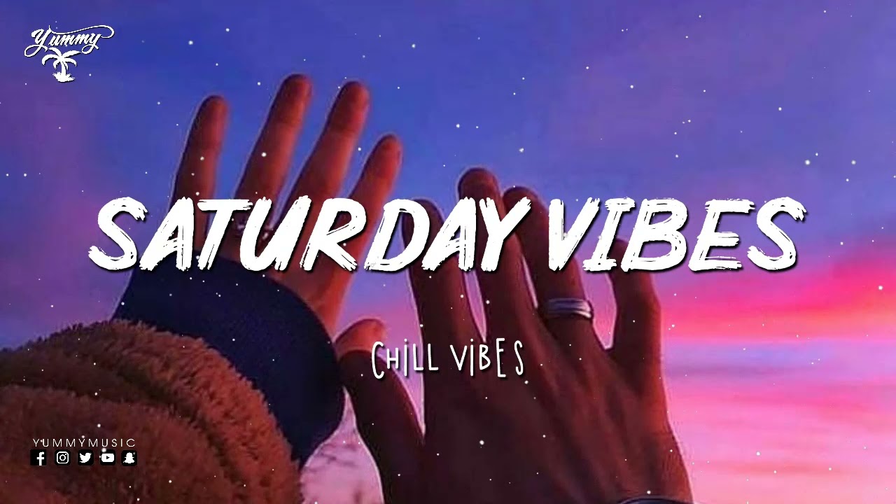Saturday Vibes ~Chill Music Palylist ~ Songs that put you in a good ...