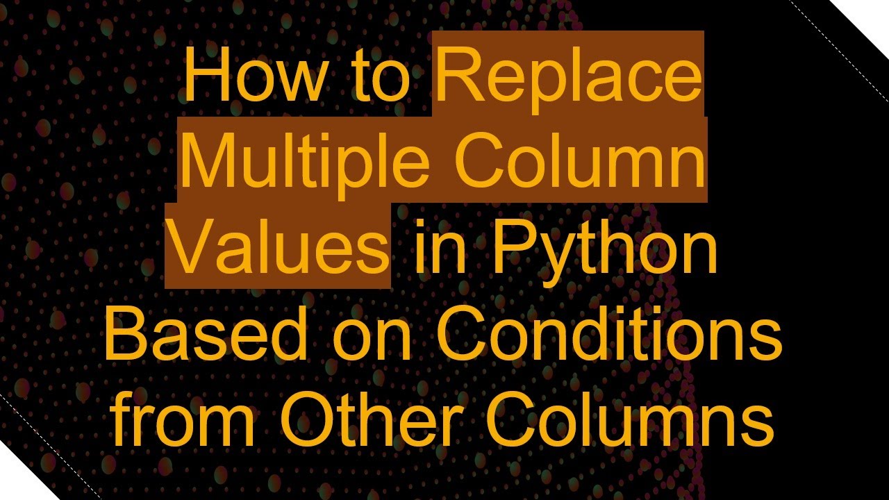 How To Replace Multiple Column Values In Python Based On Conditions From Other Columns Youtube