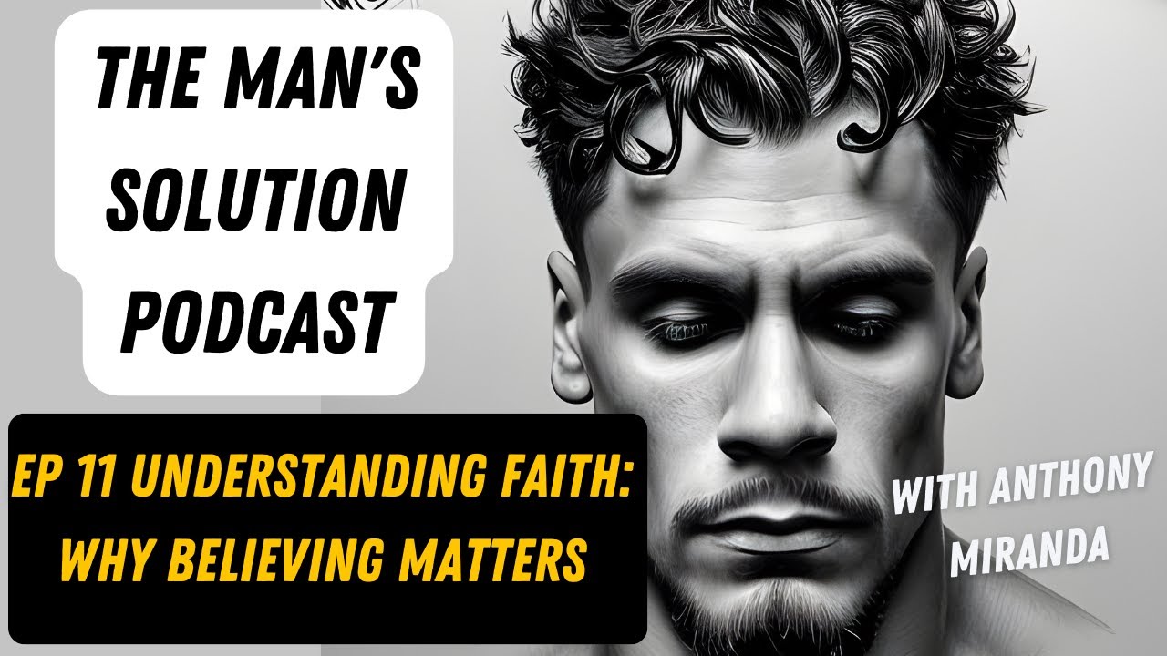 The Man's Solution Podcast | EP 11 | Understanding Faith: Why Believing ...