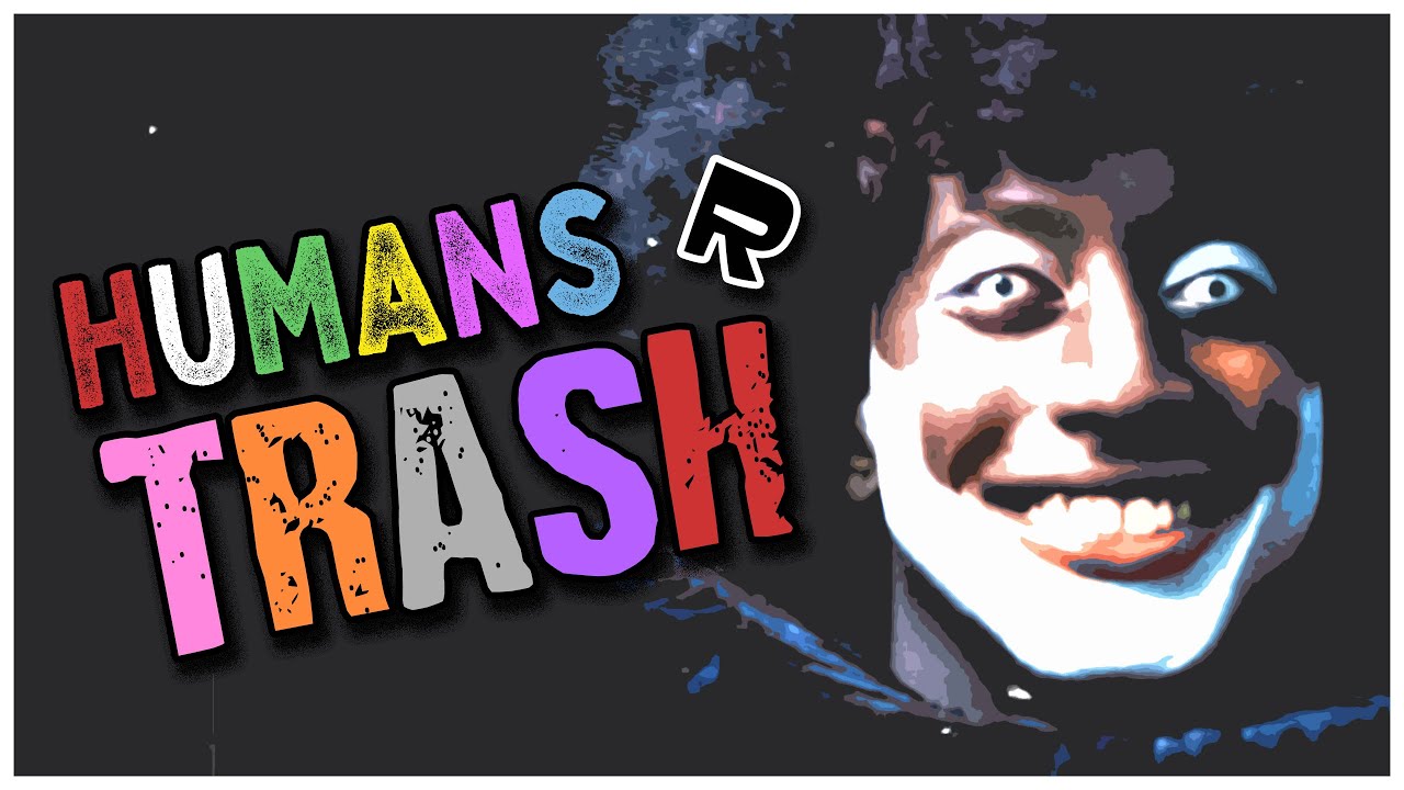 HUMANS R TRASH - YouTube