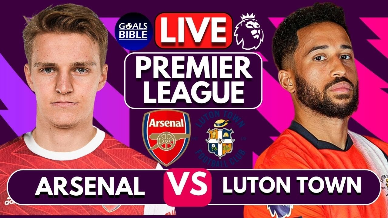 🔴ARSENAL vs LUTON TOWN LIVE | PREMIER LEAGUE | EPL Football Match Score ...