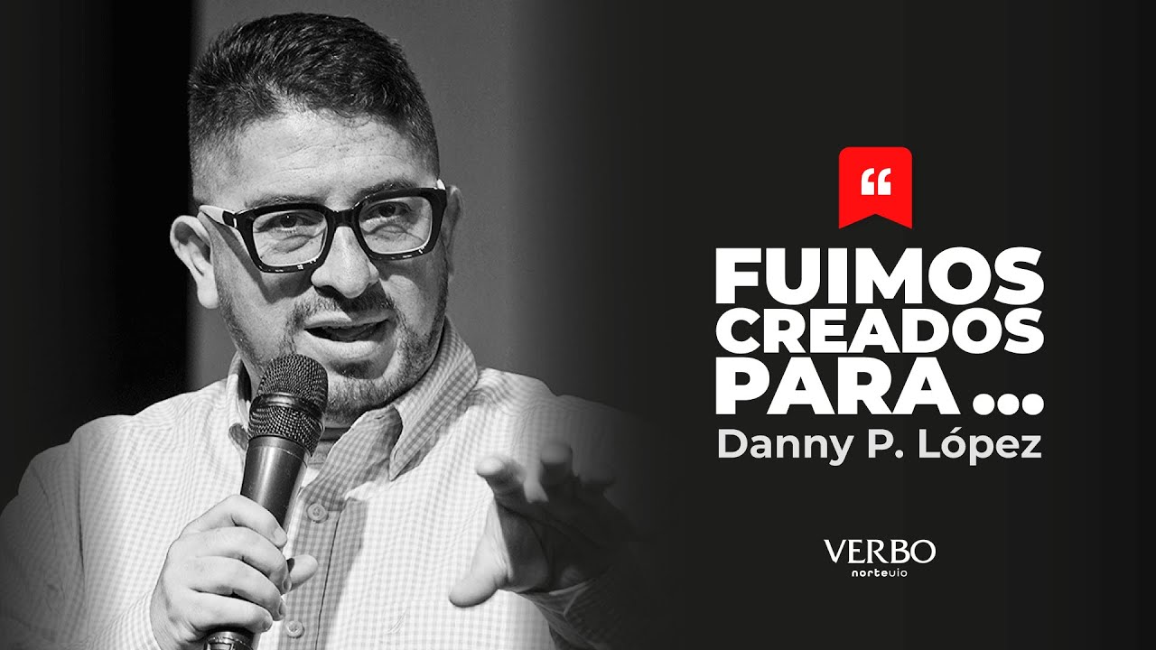 Fuimos creados para ... | Danny P. López | Verbo Norte Quito - YouTube