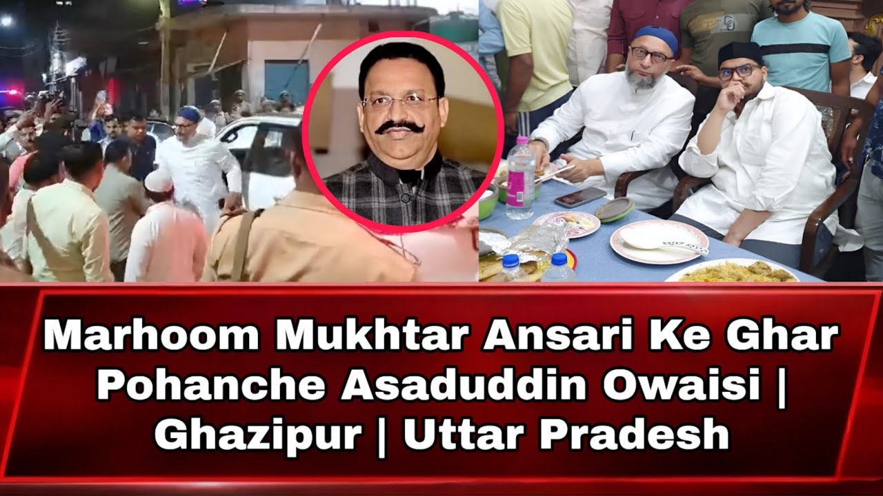 Marhoom Mukhtar Ansari Ke Ghar Pohanche Asaduddin Owaisi | Ghazipur ...
