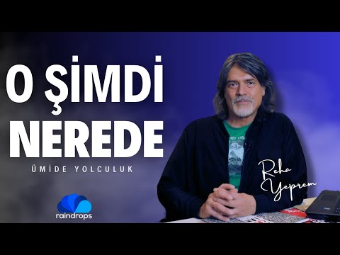 O ŞİMDİ NEREDE ? - REHA YEPREM İLE ÜMİDE YOLCULUK