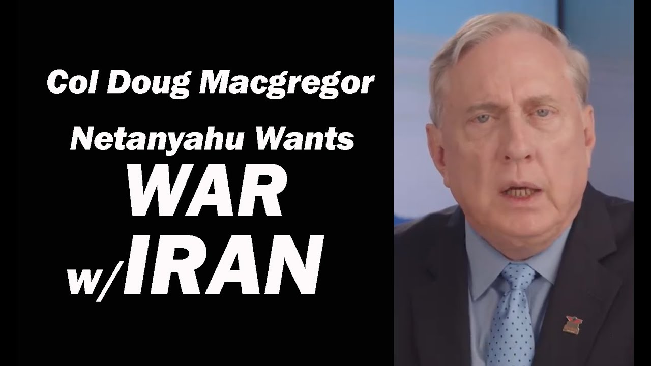 Col Doug Macgregor: Netanyahu Wants WAR w/IRAN - YouTube