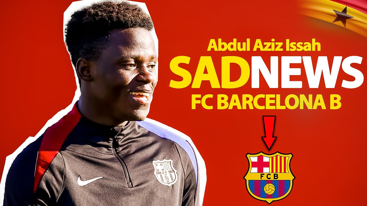 S@D NEWS😭ABDUL AZIZ ISSAH & BARCELONA B SAGA😱THE INSIDE STORY 😢 - YouTube