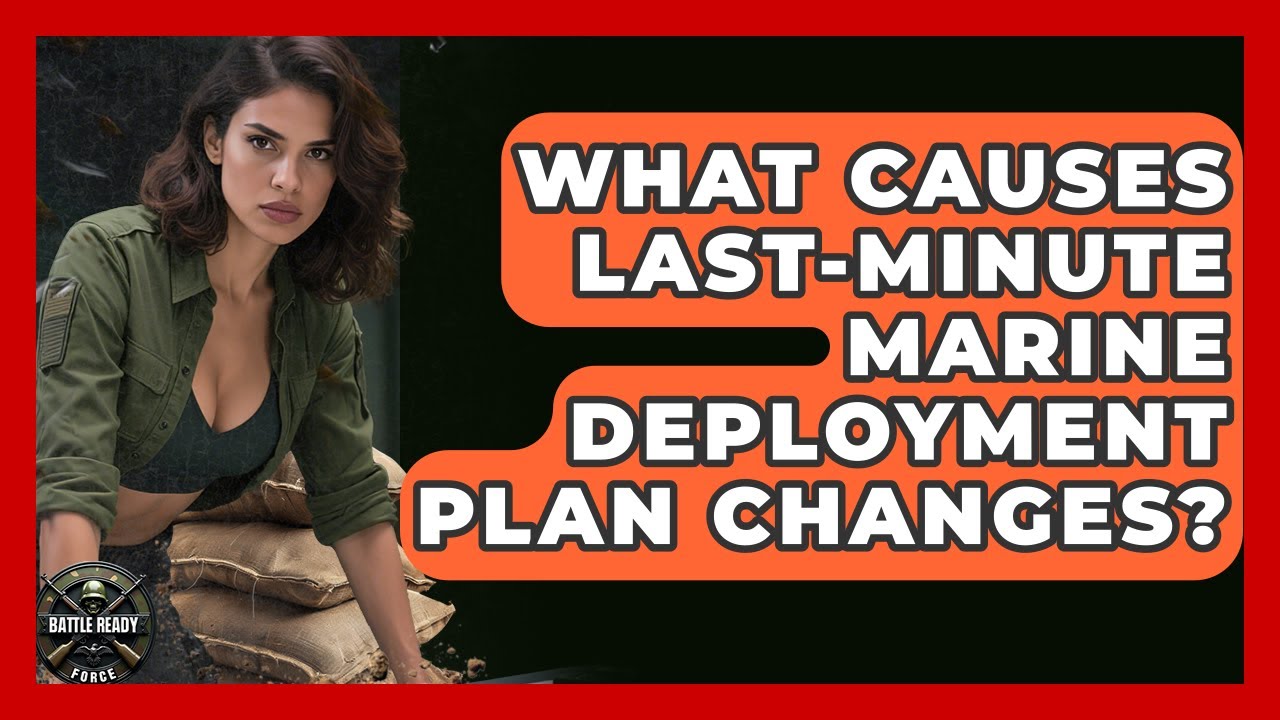 What Causes Last-minute Marine Deployment Plan Changes? - Battle Ready ...