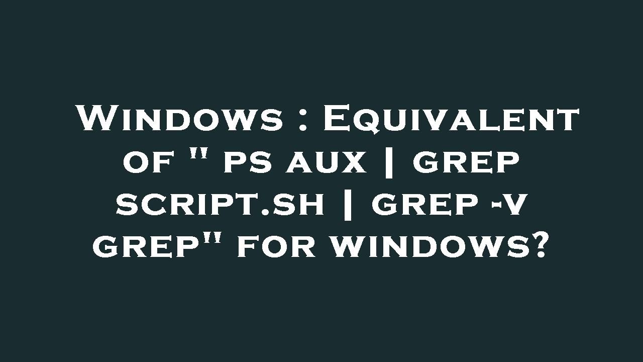 Windows Equivalent Of Ps Aux Grep Script sh Grep v Grep For Windows Equivalent Of Ps Aux Grep Script sh Grep v Grep For