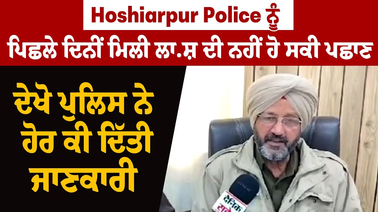 Hoshiarpur Police ਨੂੰ ਪਿਛਲੇ ਦਿਨੀਂ ਮਿਲੀ ਲਾ.ਸ਼ ਦੀ ਨਹੀਂ ਹੋ ਸਕੀ ਪਛਾਣ, ਦੇਖੋ ...