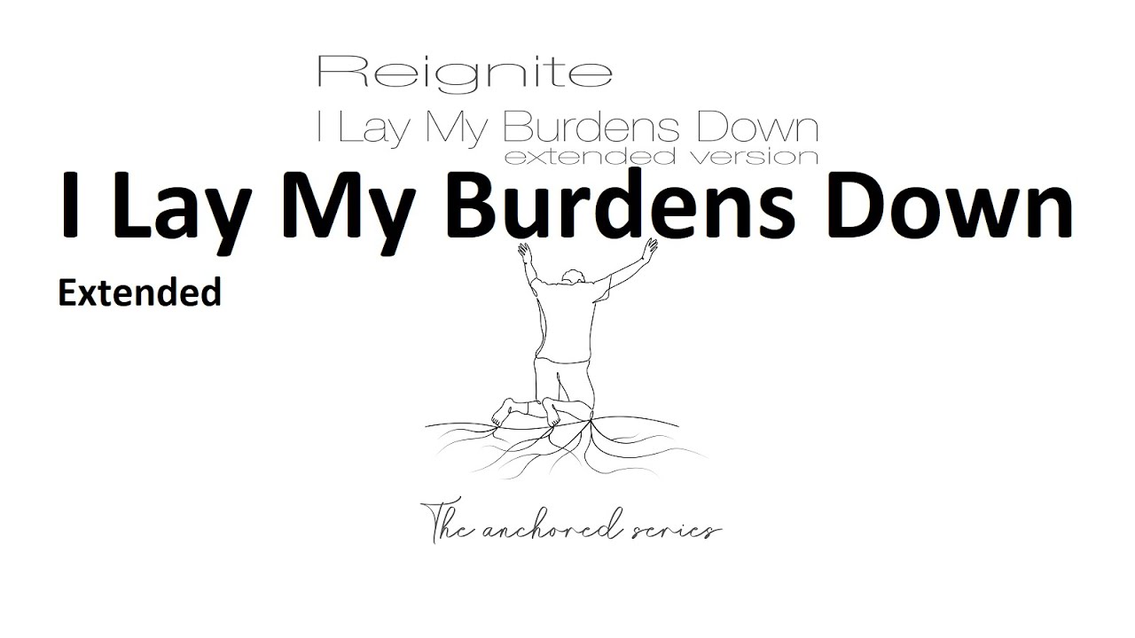 I Lay My Burdens Down (Extended Version) - Reignite - YouTube