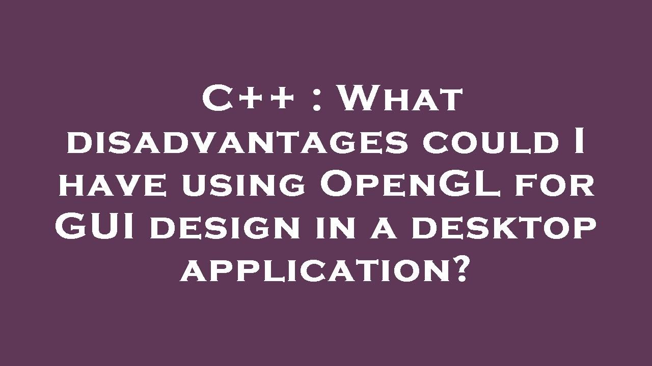 C++ : What disadvantages could I have using OpenGL for GUI design in a ...