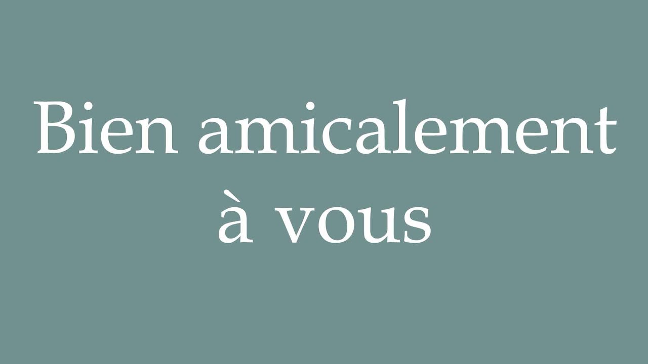 How to Pronounce ''Bien amicalement à vous'' (Kind regards to you ...
