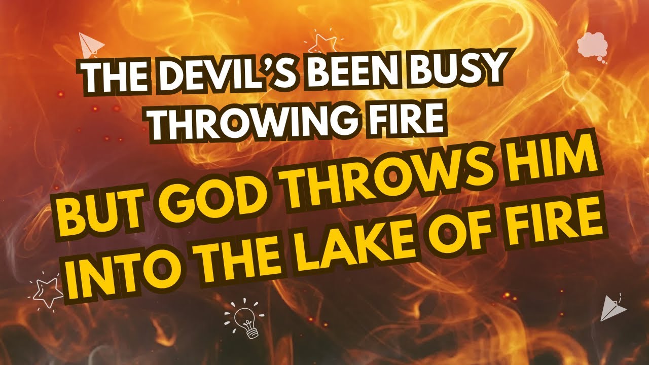 The devil’s been busy throwing fire but God throws him into the lake of ...