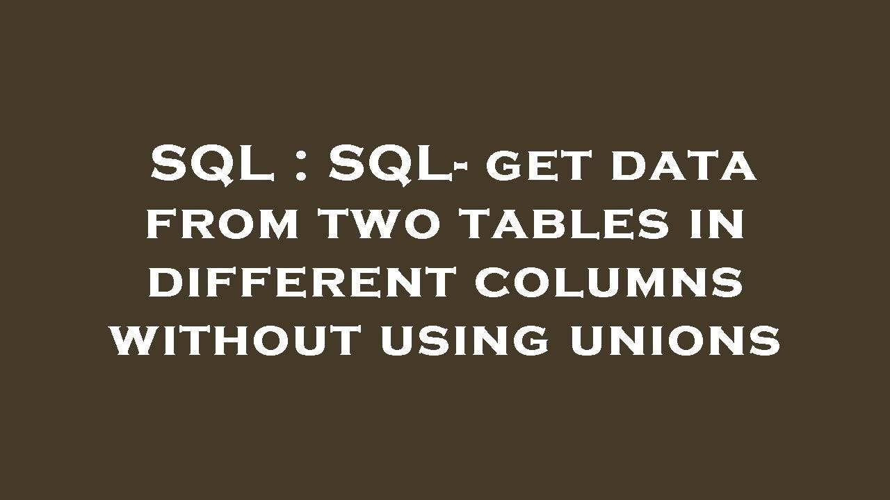 SQL SQL Get Data From Two Tables In Different Columns Without Using SQL SQL Get Data From Two Tables In Different Columns Without Using