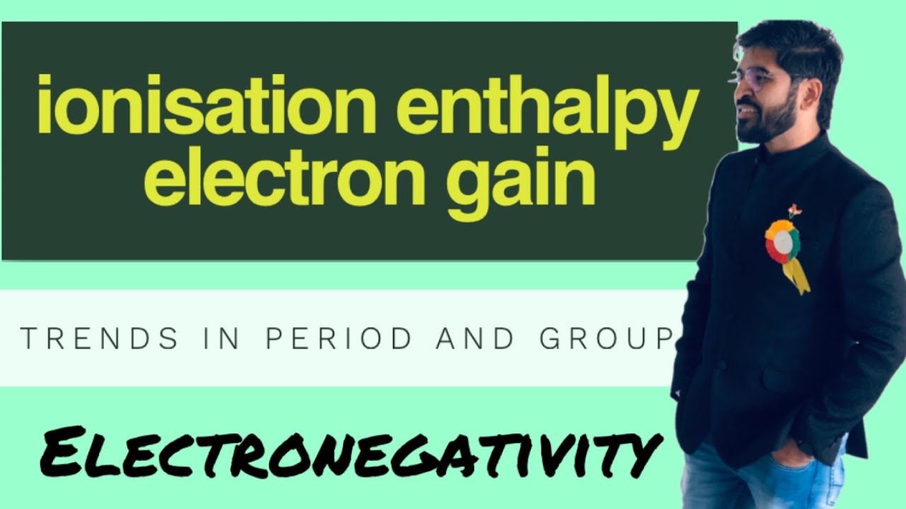 Ionisation Enthalpy -Electron Gain Enthalpy -Electronegativity -Classification & periodicity ...