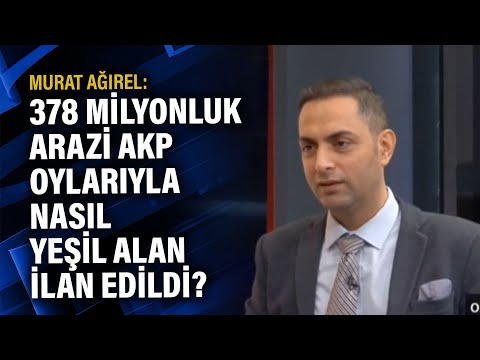 Murat Ağırel anlattı: 378 milyonluk arazi AKP oylarıyla nasıl yeşil alan ilan edildi?