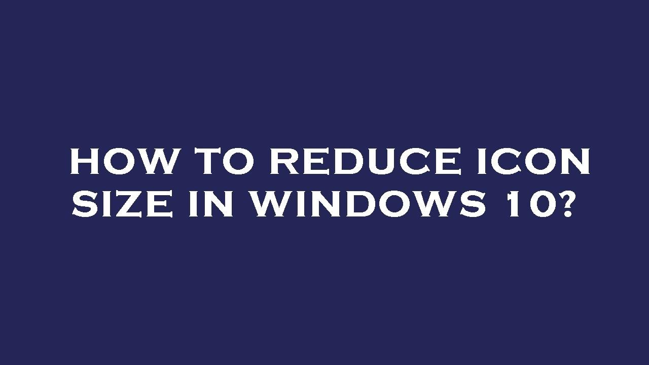 How to reduce icon size in windows 10? - YouTube