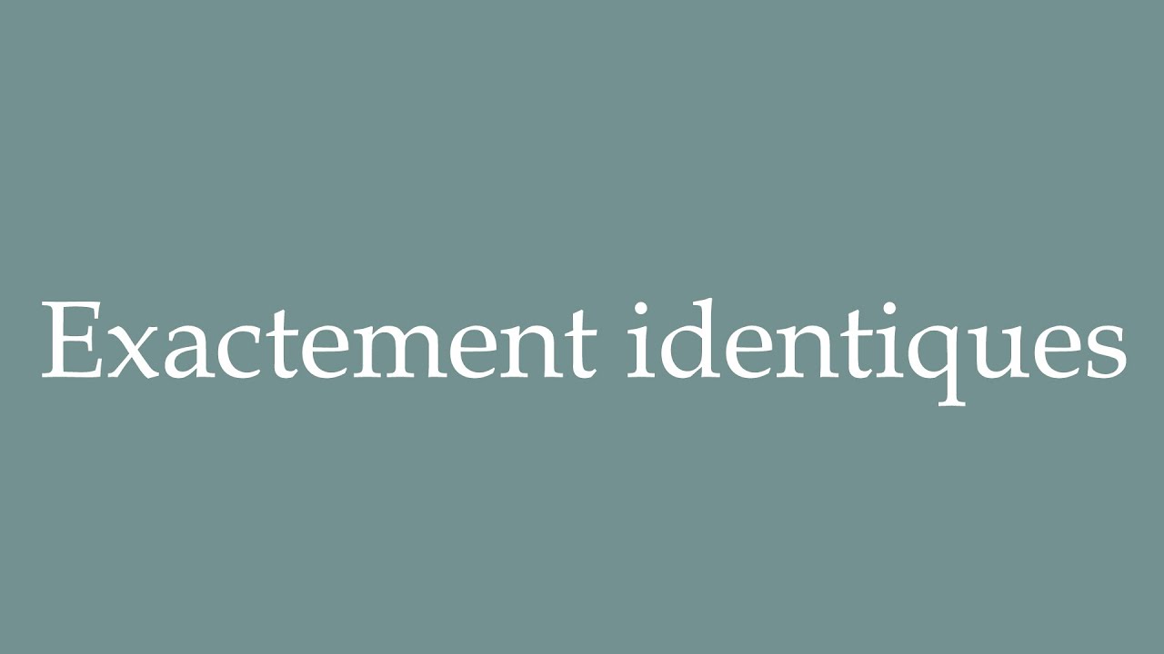 How to Pronounce ''Exactement identiques'' (Exactly the same) Correctly ...