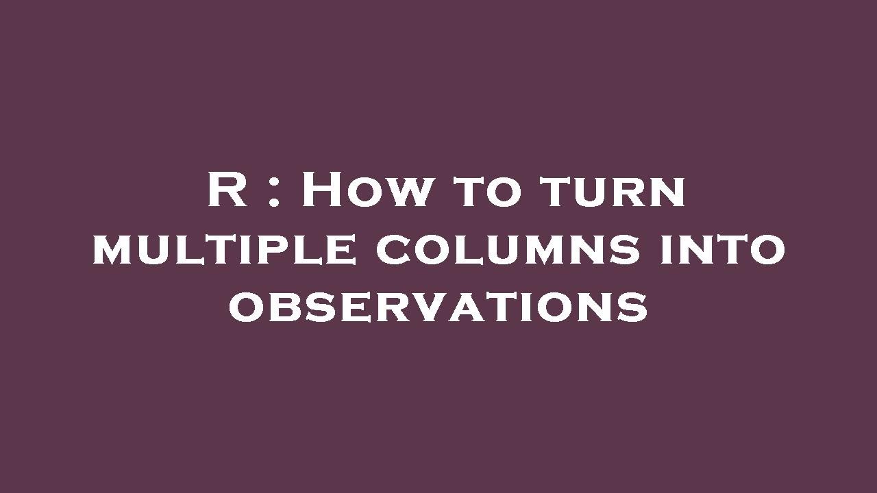 R How To Turn Multiple Columns Into Observations YouTube r-how-to-turn-multiple-columns-into-observations-youtube
