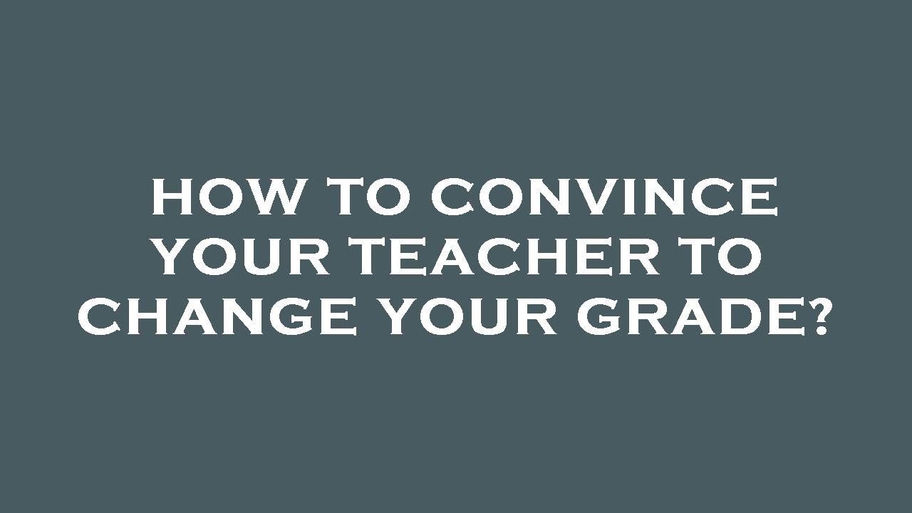 How To Convince Your Teacher To Change Your Grade YouTube how-to-convince-your-teacher-to-change-your-grade-youtube