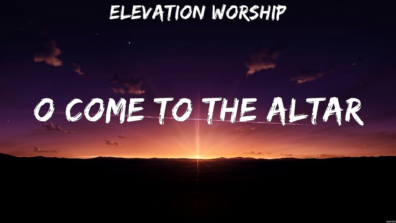 O Come to the Altar - Elevation Worship (Lyrics) - Born Again, God Only ...