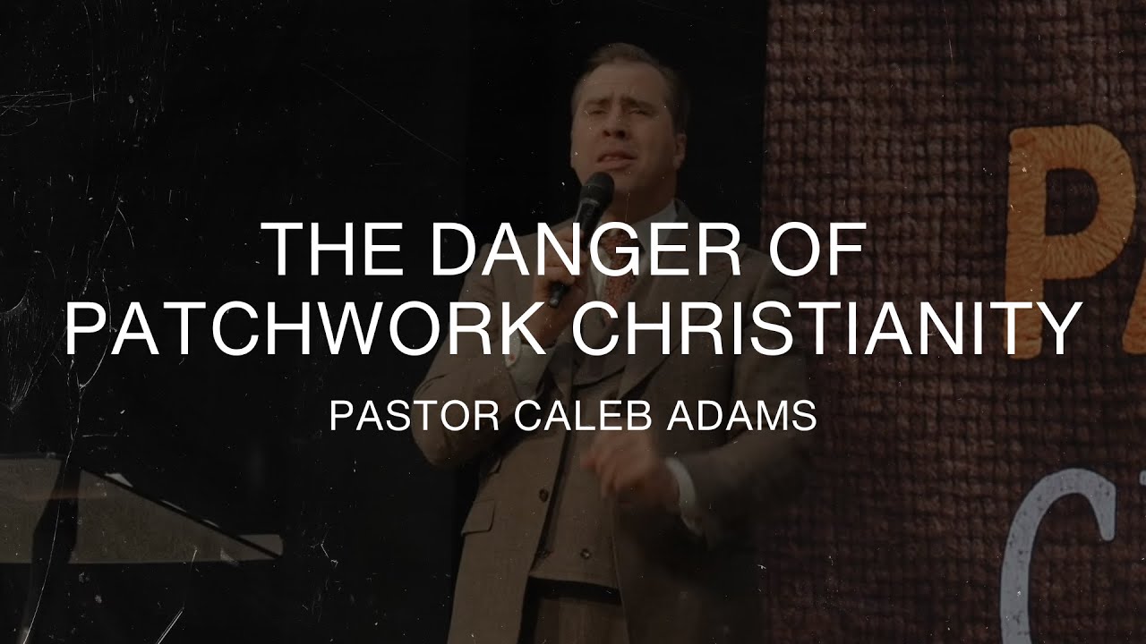 The Danger of Patchwork Christianity - Pastor Caleb Adams - December ...