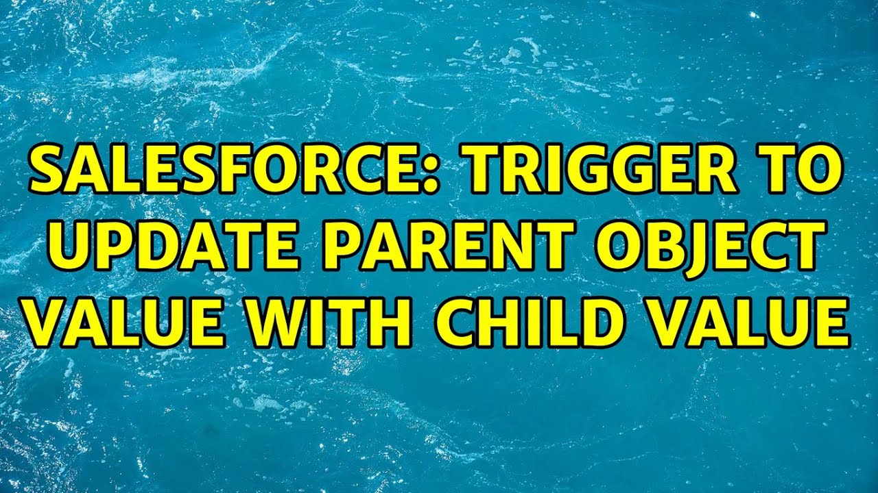 Salesforce Trigger To Update Parent Object Value With Child Value 5 Salesforce Trigger To Update Parent Object Value With Child Value 5
