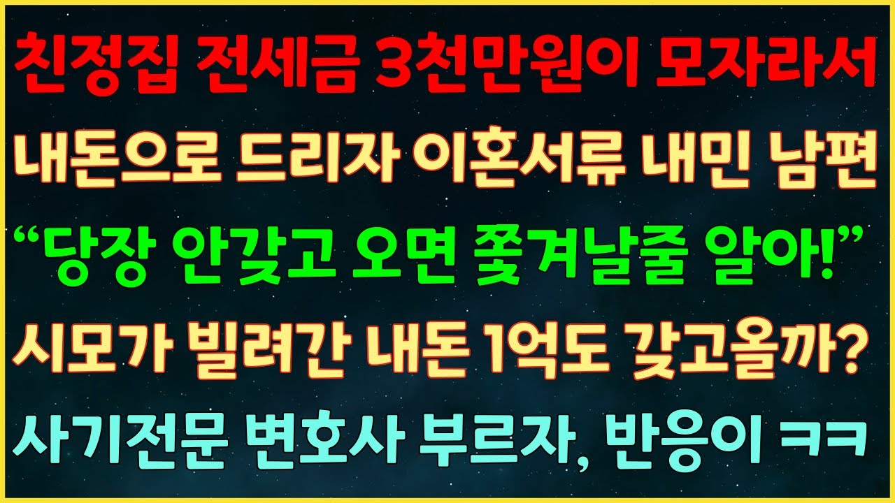 반전신청사연 친정 전세금 3천만원이 모자라 내돈으로 드리자 이혼서류 내민 남편 안갖고 오면 쫓겨날줄 알아 시모가 빌려간 내1억도 갖고올까 사기전문 변호사 부르자