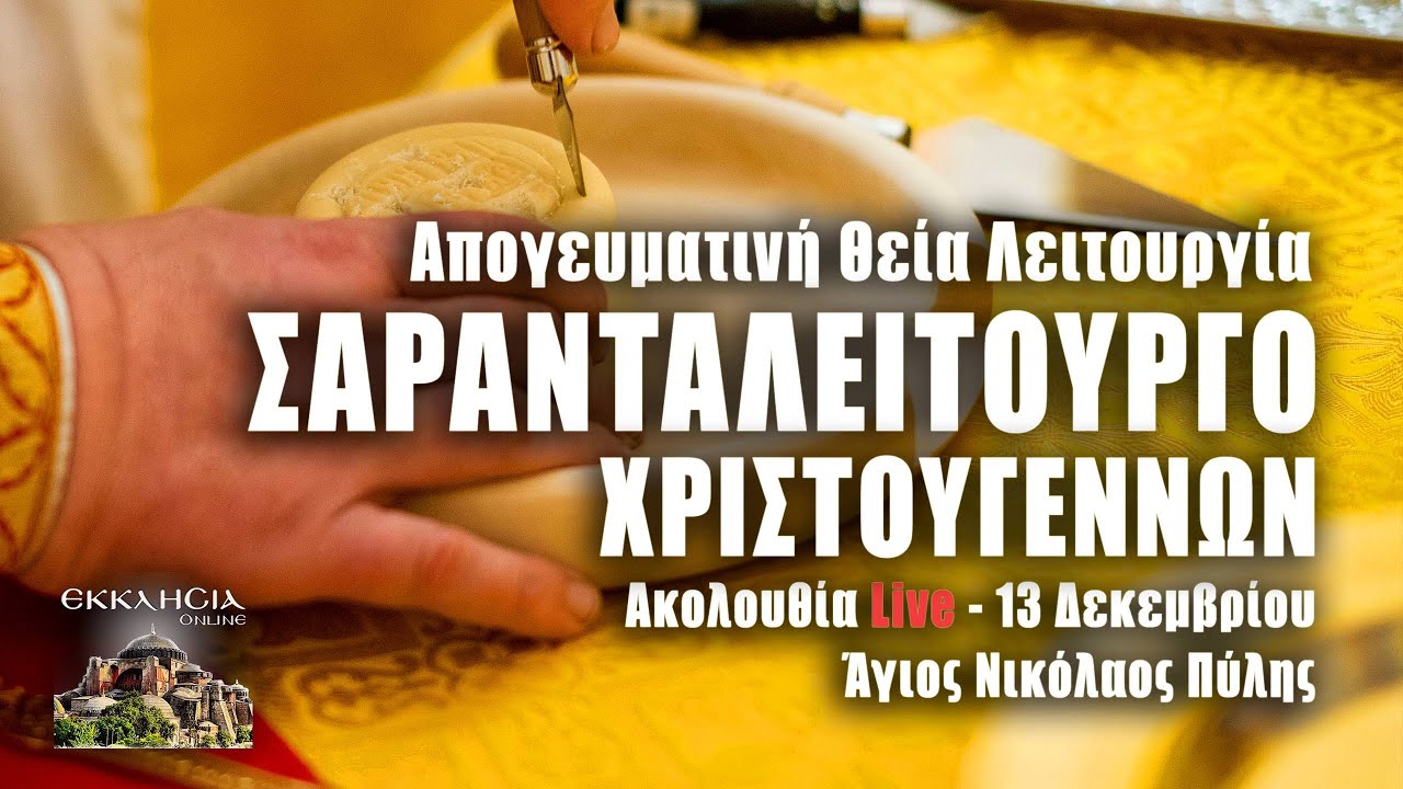 ΝΥΧΤΕΡΙΝΗ ΛΕΙΤΟΥΡΓΙΑ Live: ΣΑΡΑΝΤΑΛΕΙΤΟΥΡΓΟ ΧΡΙΣΤΟΥΓΕΝΝΩΝ 13 Δεκεμβρίου ...