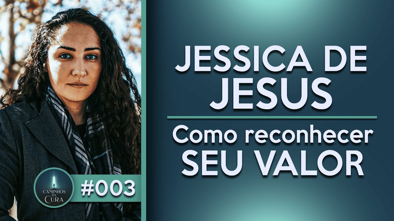 Jessica de Jesus - Como reconhecer SEU VALOR | Caminhos da Cura #003 ...