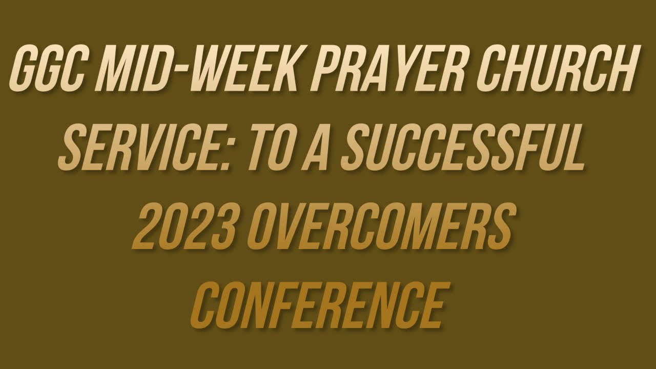 GGC MID-WEEK PRAYER SERVICE: TO A SUCCESSFUL 2023 OVERCOMERS CONFERENCE ...