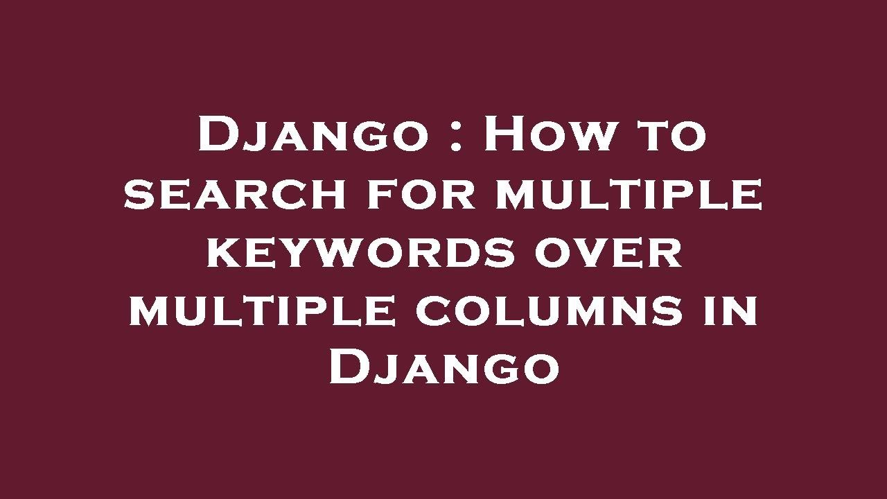 Django How To Search For Multiple Keywords Over Multiple Columns In Django YouTube Django How To Search For Multiple Keywords Over Multiple Columns In Django YouTube
