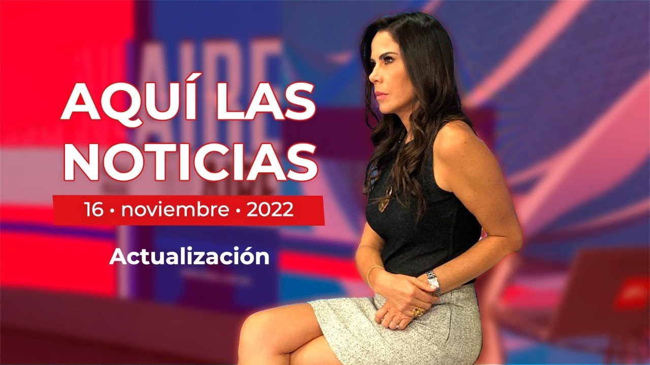 Aquí las noticias-16 de noviembre 2022 - YouTube