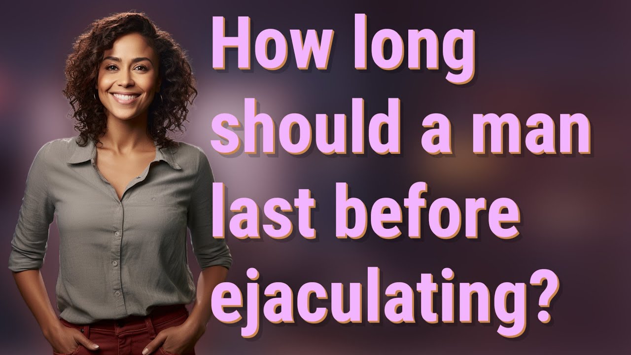 How Long Should A Man Last Before Ejaculating YouTube How Long Should A Man Last Before Ejaculating YouTube
