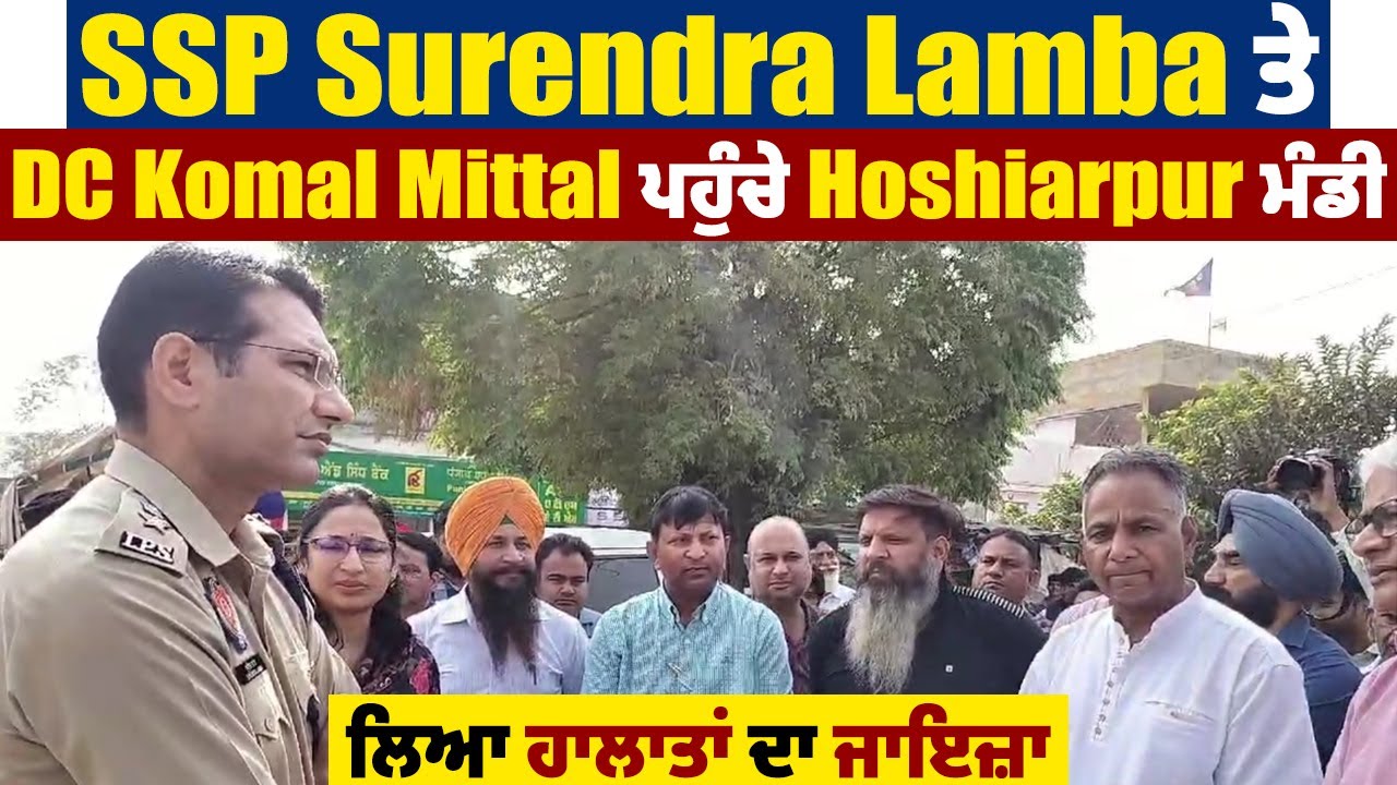SSP Surendra Lamba ਤੇ DC Komal Mittal ਪਹੁੰਚੇ Hoshiarpur ਮੰਡੀ, ਲਿਆ ...