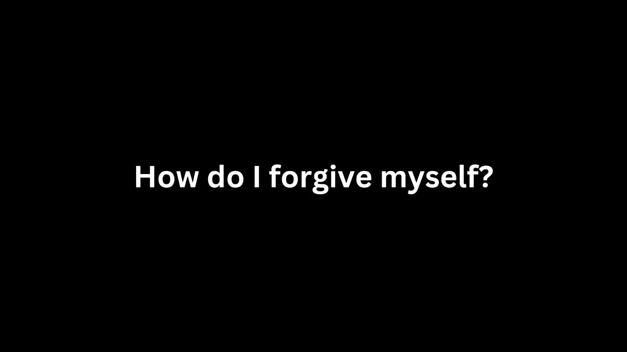 How Do I Forgive Myself, Part 1 - YouTube
