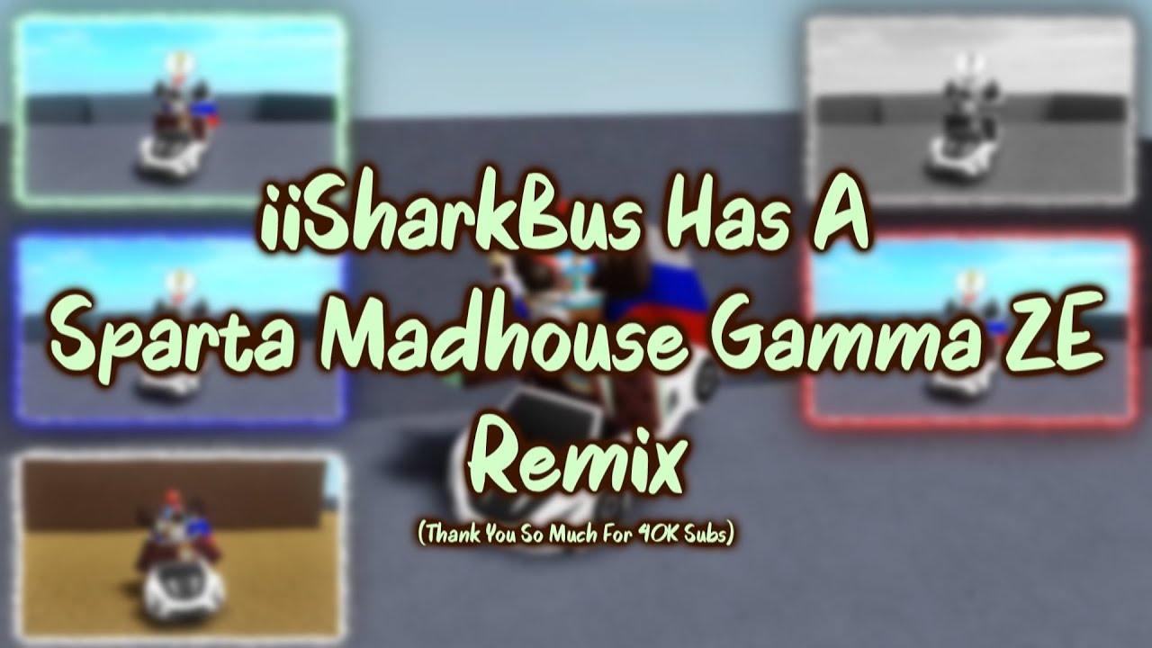 (40K SUB SPECIAL) iiSharkBus Has A Sparta Madhouse Gamma ZE Remix - YouTube