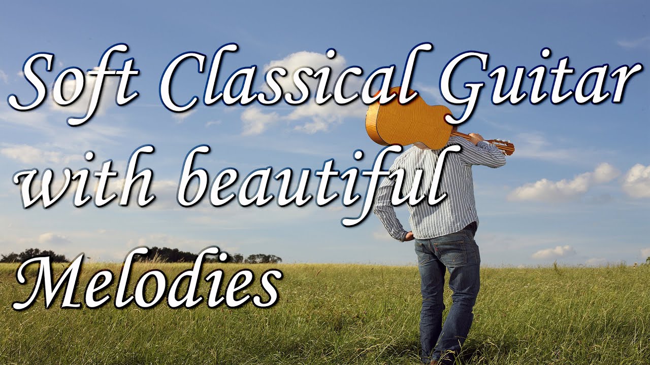 The Best Soft Classical Guitar Songs With Relaxing Melodies - YouTube