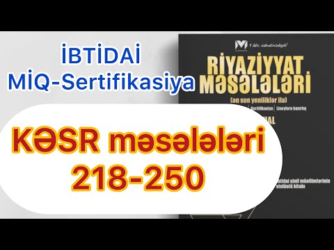 Kəsr məsələləri 218-250 / MHM kitabı / İBTİDAİ MİQ-Sertifikasiya / Rasim Aliyev