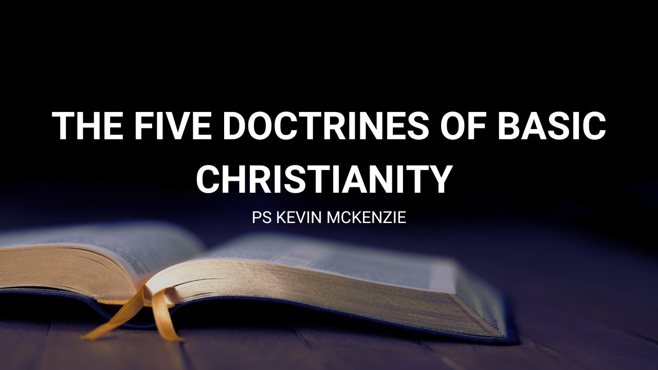 The Five Doctrines of Basic Christianity | Ps Kevin McKenzie ...