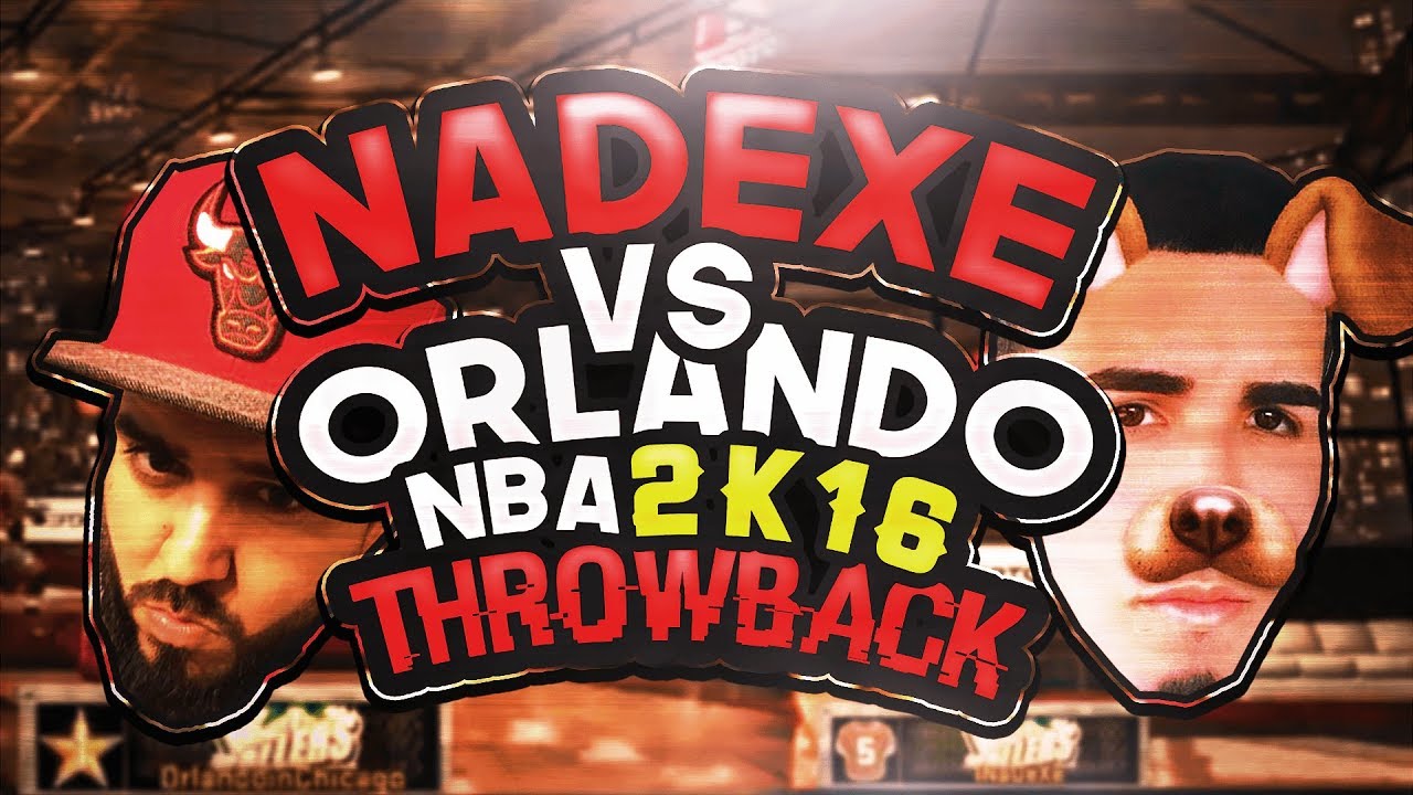 THROWBACK NBA 2K16 NADEXE vs ORLANDO - YouTube
